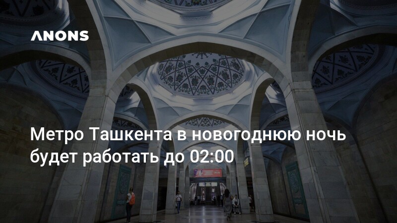 ANONS.uz - Метро Ташкента в новогоднюю ночь будет работать до 02:00