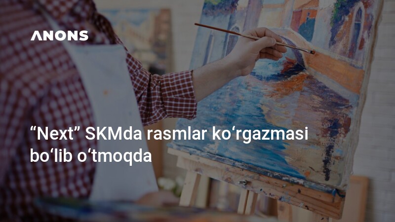 ANONS.uz - “Next” SKMda rasmlar ko‘rgazmasi bo‘lib o‘tmoqda