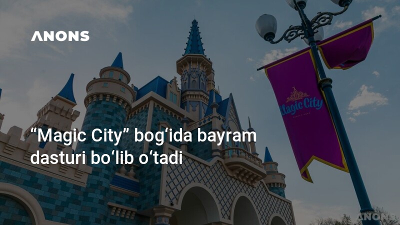 ANONS.uz - “Magic City” bog‘ida bayram dasturi bo‘lib o‘tadi