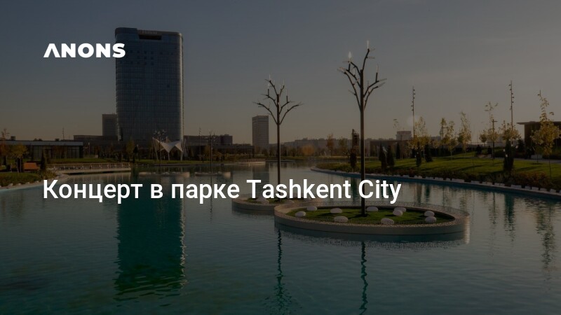 ANONS.uz - Концерт в парке Tashkent City
