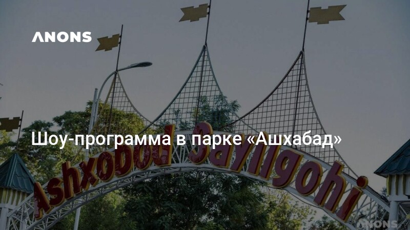 ANONS.uz - Шоу-программа в парке «Ашхабад»