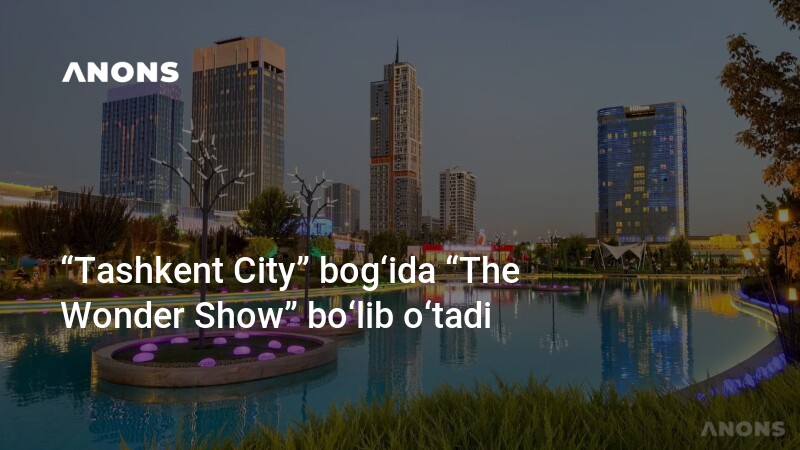 ANONS.uz - “Tashkent City” bog‘ida “The Wonder Show” bo‘lib o‘tadi