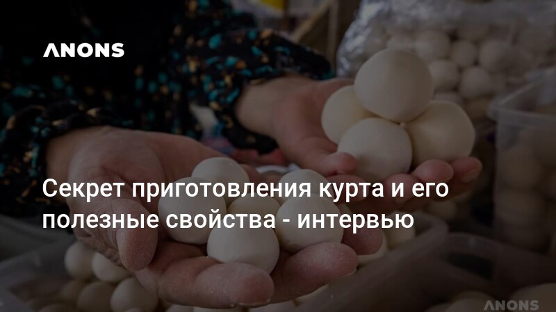 ANONS.uz - Секрет приготовления курта и его полезные свойства - интервью