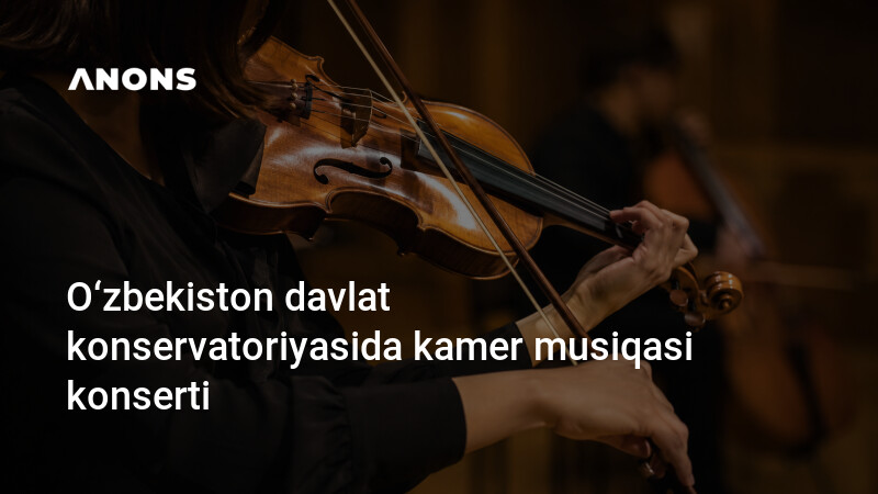 ANONS.uz - O‘zbekiston davlat konservatoriyasida kamer musiqasi konserti